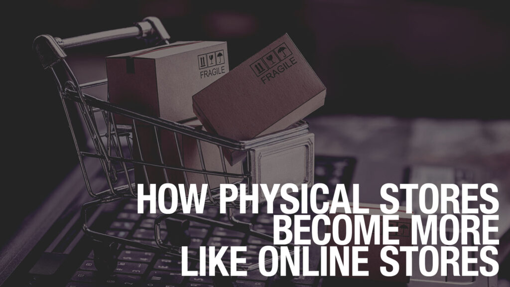 How Physical Stores become more like Online Stores
